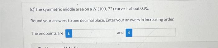 Solved (c)'The symmetric middle area on a N(100,22) curve is | Chegg.com