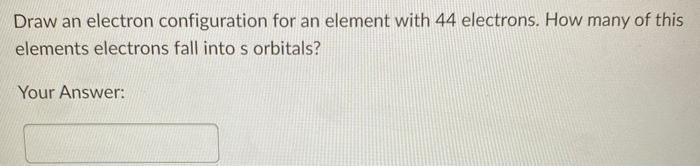 Solved Draw an electron configuration for an element with 44 | Chegg.com