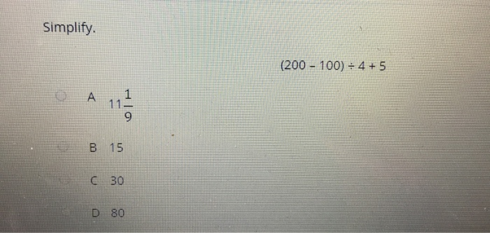 Solved Simplify. (200 - 100) = 4 + 5 O A 112 B 15 c 30 D 80 | Chegg.com