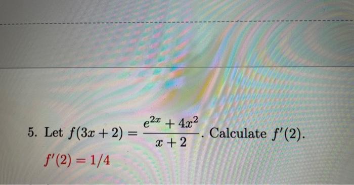 Solved 5. Let f(3x+2)=x+2e2x+4x2. Calculate f′(2) f′(2)=1/4 | Chegg.com