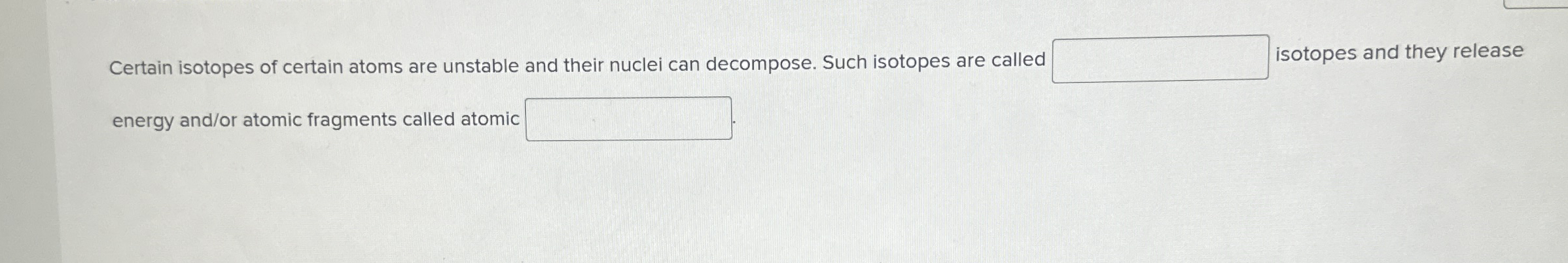 Solved Certain isotopes of certain atoms are unstable and | Chegg.com