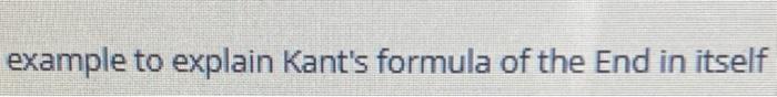 Solved example to explain Kant's formula of the End in | Chegg.com