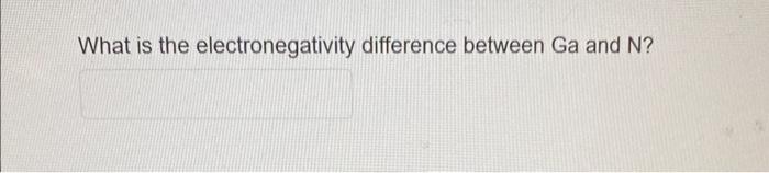 Solved What is the electronegativity difference between Ga | Chegg.com