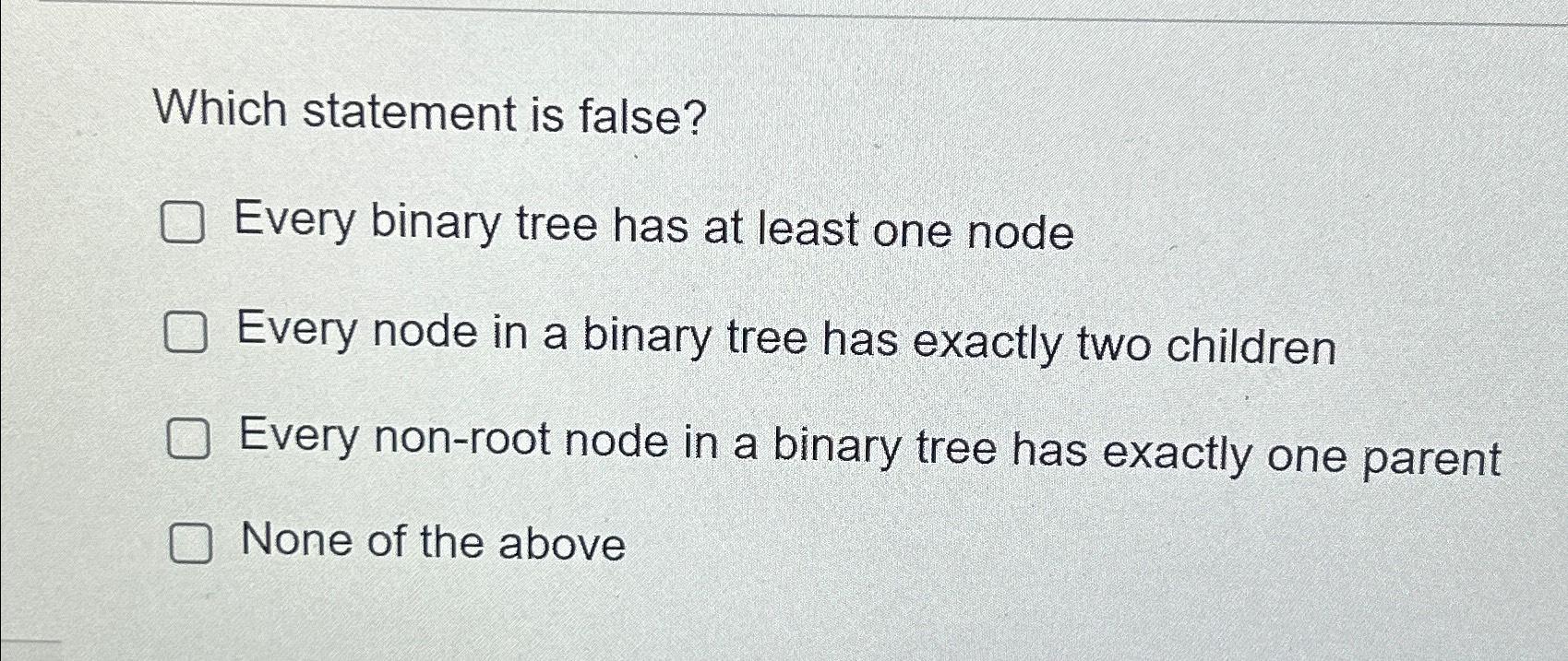 Solved Which statement is false?Every binary tree has at | Chegg.com