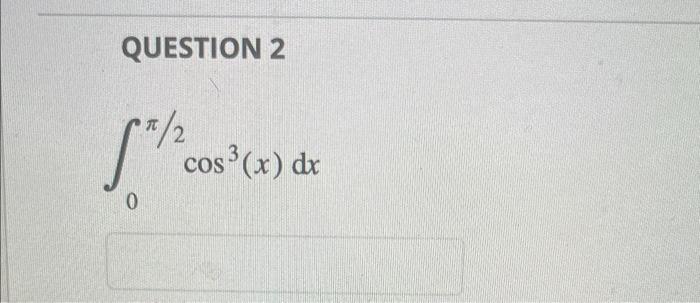 Solved QUESTION 2 ∫0π/2cos3(x)dx | Chegg.com