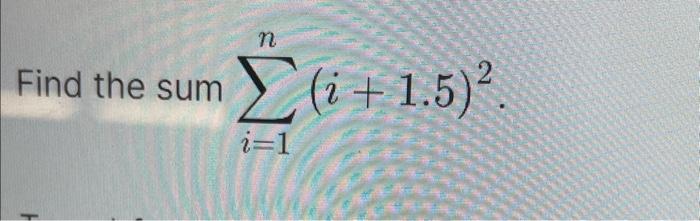 Solved Find the sum ∑i=1n(i+1.5)2. | Chegg.com