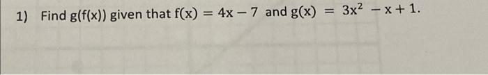 Solved 1) Find g(f(x)) given that f(x) = 4x - 7 and g(x) = | Chegg.com