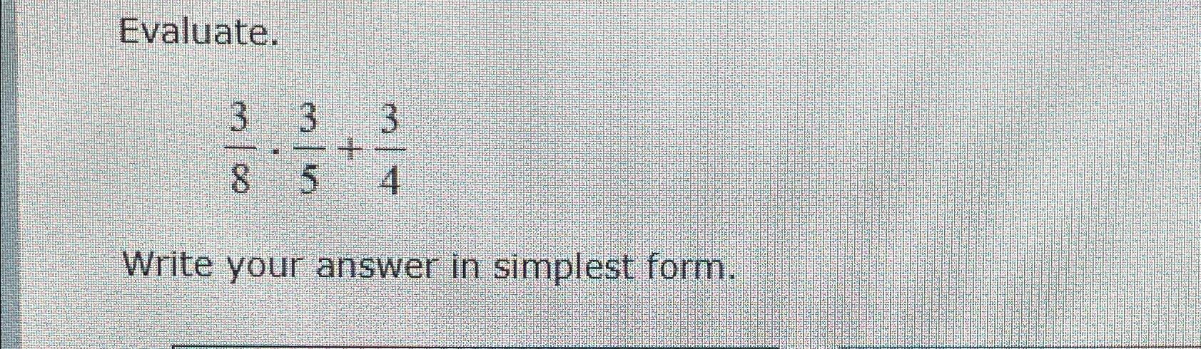 Solved Evaluate.38*35+34Write your answer in simplest form. | Chegg.com