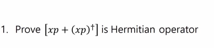 Solved 1. Prove [xp + (xp)+] is Hermitian operator | Chegg.com