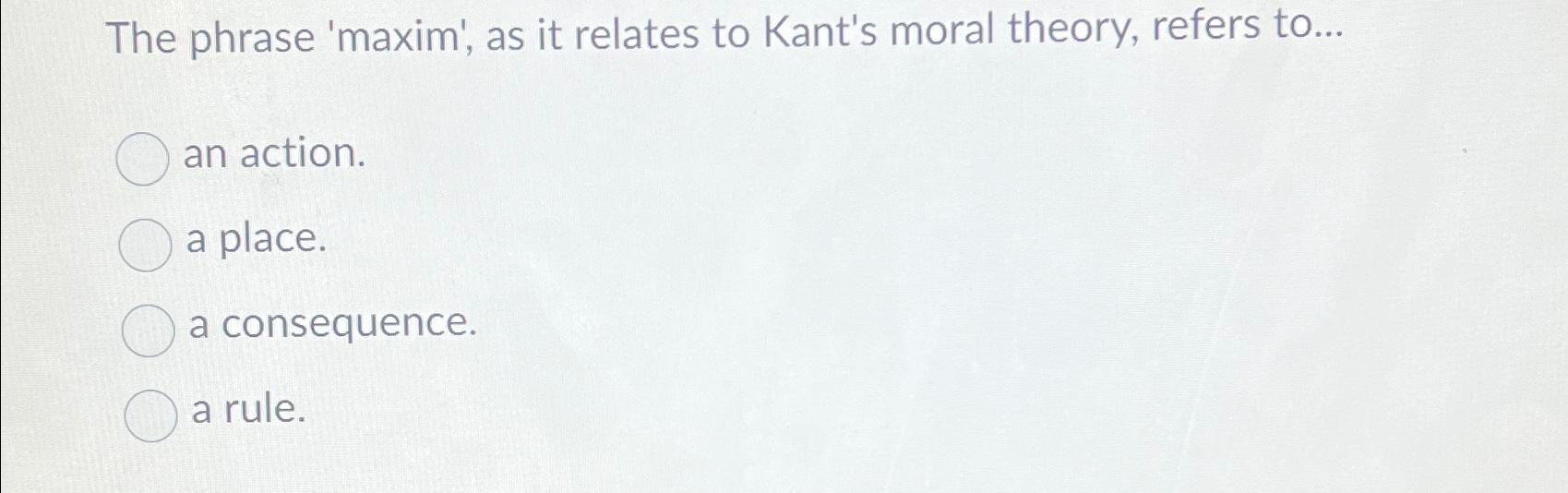 Solved The phrase 'maxim', as it relates to Kant's moral | Chegg.com