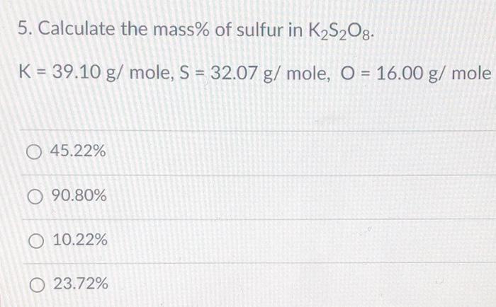 Solved 5. Calculate the mass% of sulfur in K2S2O3. K = 39.10 | Chegg.com
