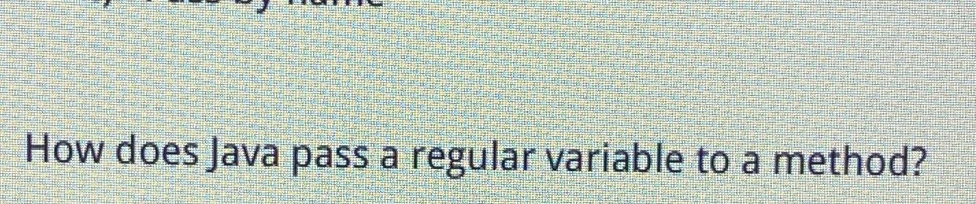 Solved How does Java pass a regular variable to a method? | Chegg.com