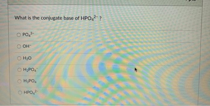 Solved What Is The Conjugate Base Of Hpo42 ОРО 3 ОН H2o