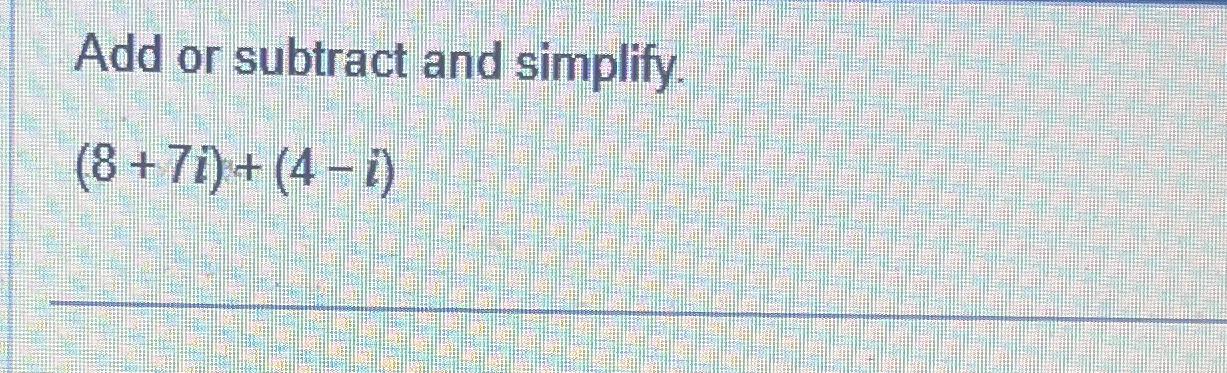 Solved Add or subtract and simplify.(8+7i)+(4-i) | Chegg.com