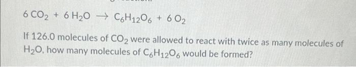 Solved 6 CO2 + 6H2O → C6H12O6 + 6 02 If 126.0 molecules of | Chegg.com