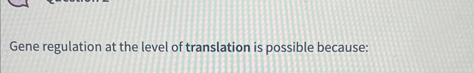 Solved Gene regulation at the level of translation is | Chegg.com