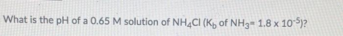 Solved What is the pH of a 0.65 M solution of NH4Cl (Kb of | Chegg.com