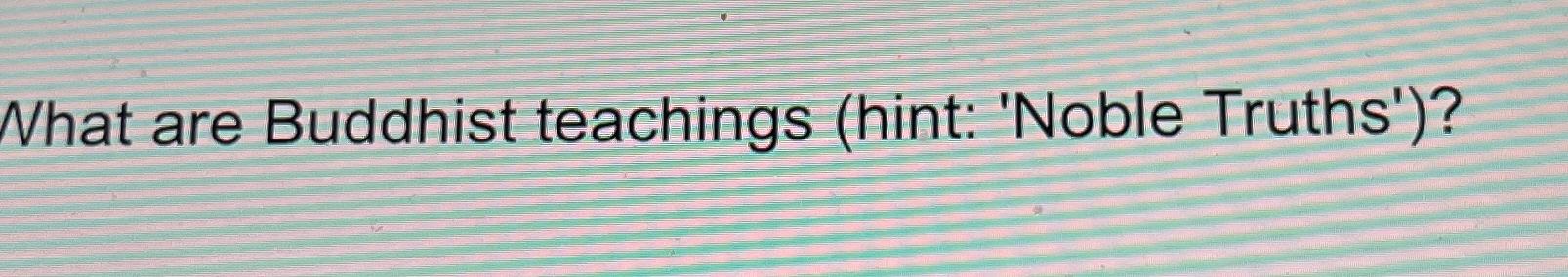 Solved What are Buddhist teachings (hint: 'Noble Truths')? | Chegg.com