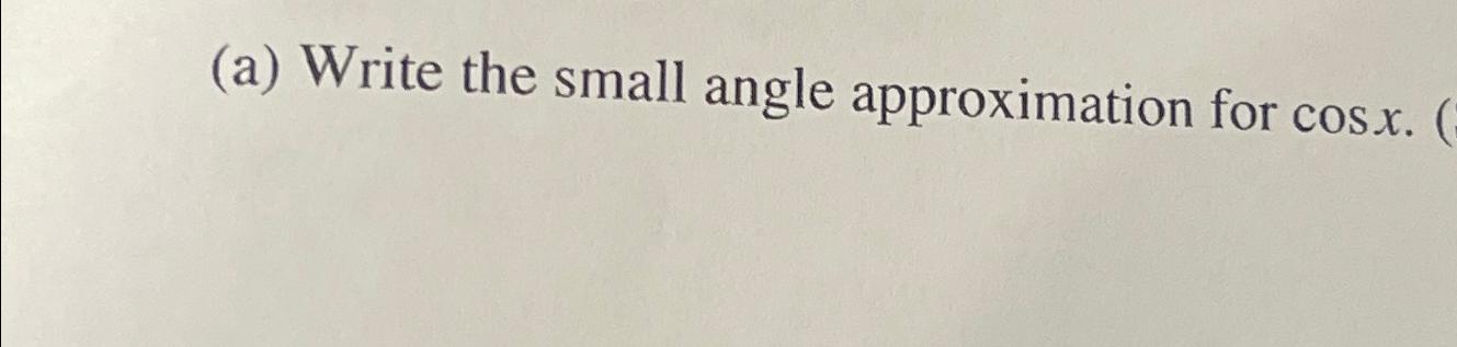 Solved (a) ﻿write The Small Angle Approximation For Cosx. 