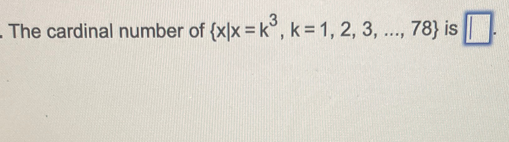 Solved The cardinal number of {x|x=k3,k=1,2,3,dots,78} ﻿is | Chegg.com