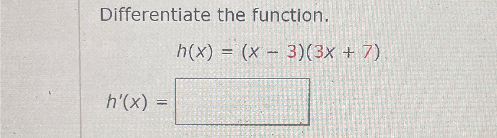 Solved Differentiate the function.h(x)=(x-3)(3x+7)h'(x)= | Chegg.com