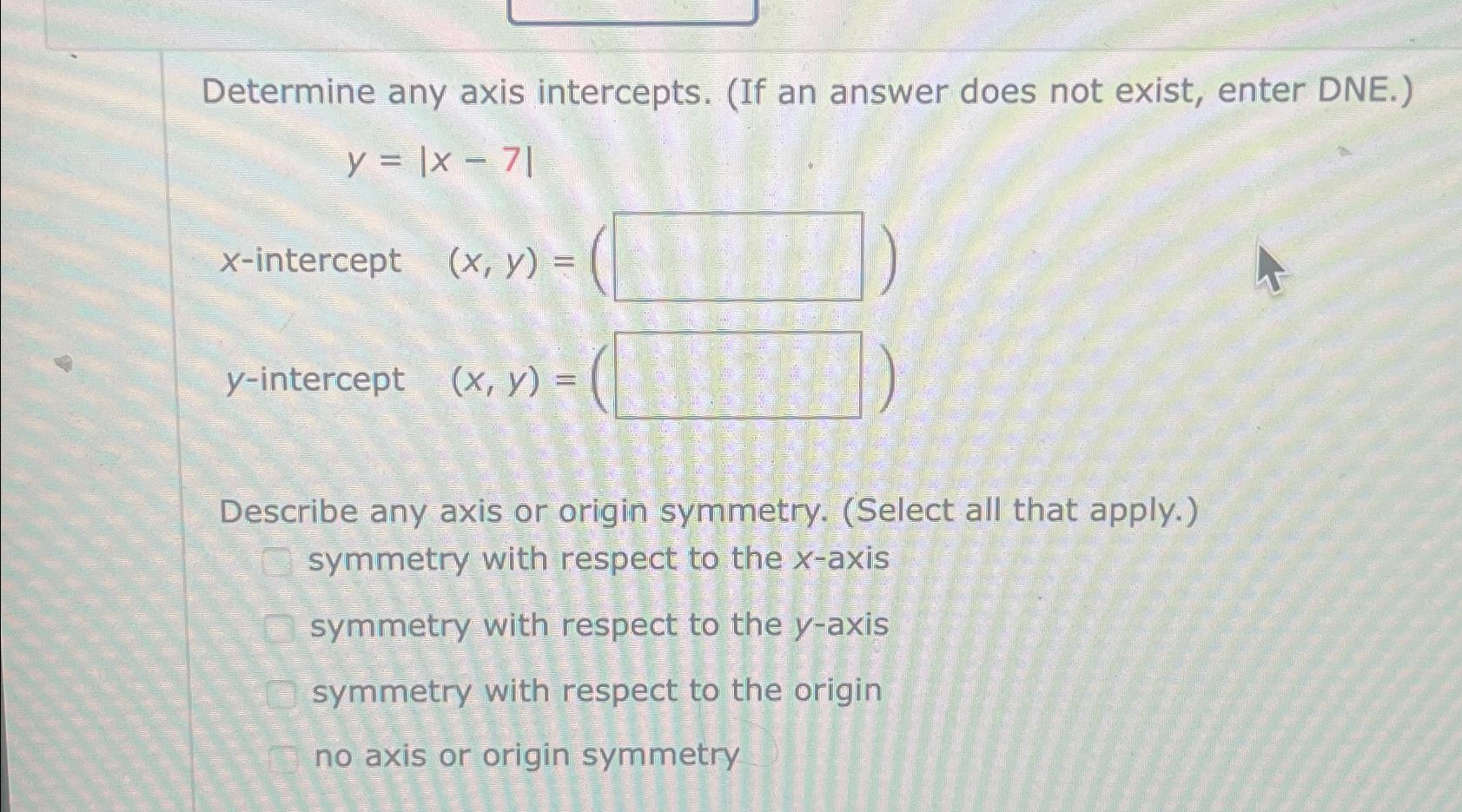 Solved Determine any axis intercepts. (If an answer does not | Chegg.com