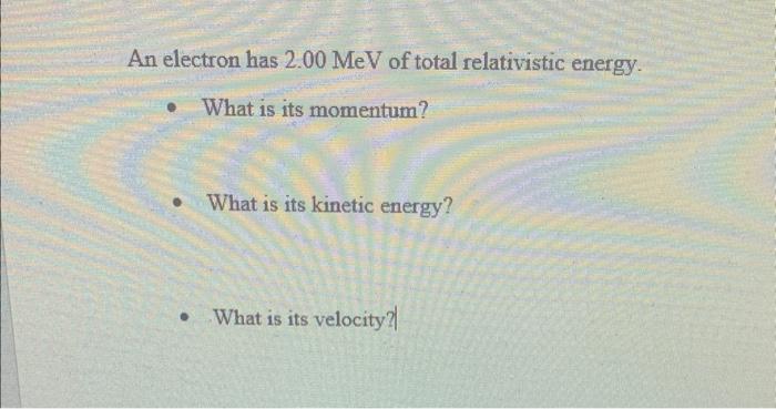 Solved An electron has 2.00MeV of total relativistic energy. | Chegg.com