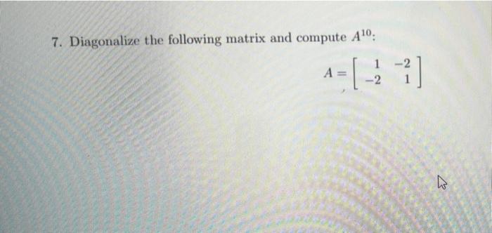 Solved 7. Diagonalize the following matrix and compute A10. | Chegg.com