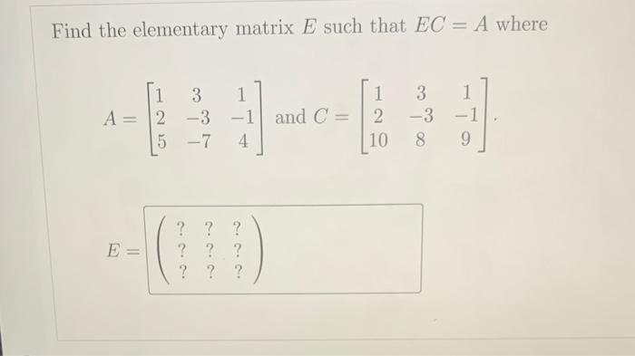 Solved Find the elementary matrix E such that EC=A where | Chegg.com