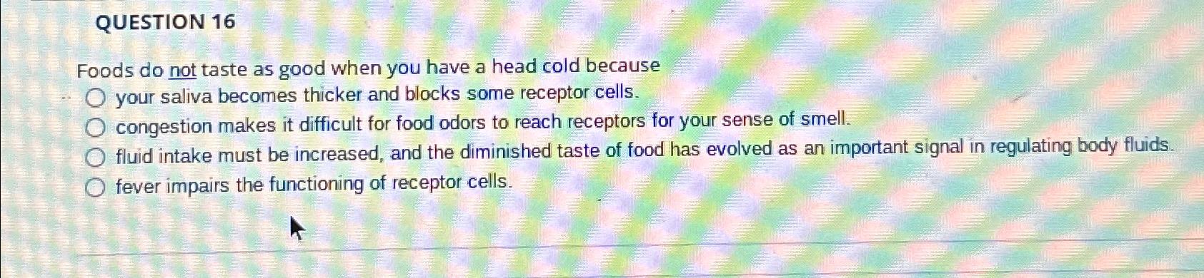 Solved QUESTION 16Foods do not taste as good when you have a | Chegg.com