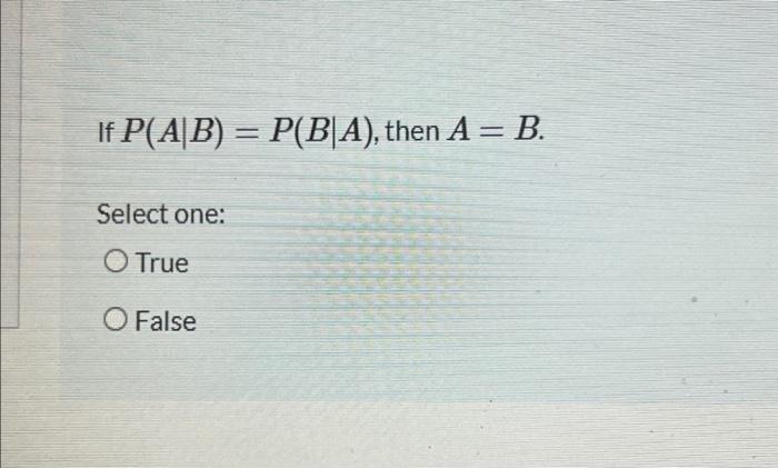 Solved If P(A/B) = P(BA), then A= B. Select one: O True O | Chegg.com