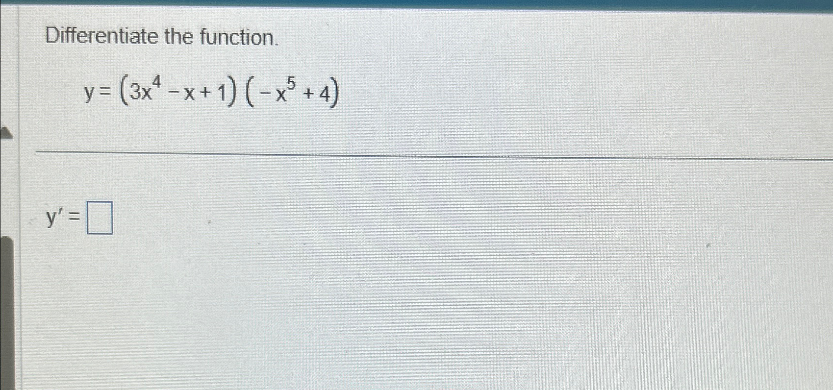 Solved Differentiate the function.y=(3x4-x+1)(-x5+4)y'= | Chegg.com