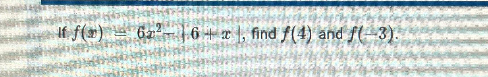 Solved If f(x)=6x2-|6+x|, ﻿find f(4) ﻿and f(-3). | Chegg.com