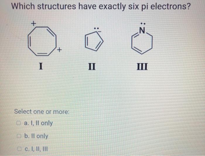 Solved Which structures have exactly six pi electrons? N + I | Chegg.com