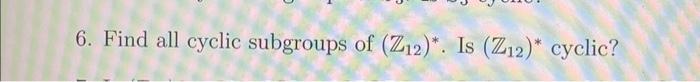 Solved 6. Find all cyclic subgroups of (Z12)∗. Is (Z12)∗ | Chegg.com