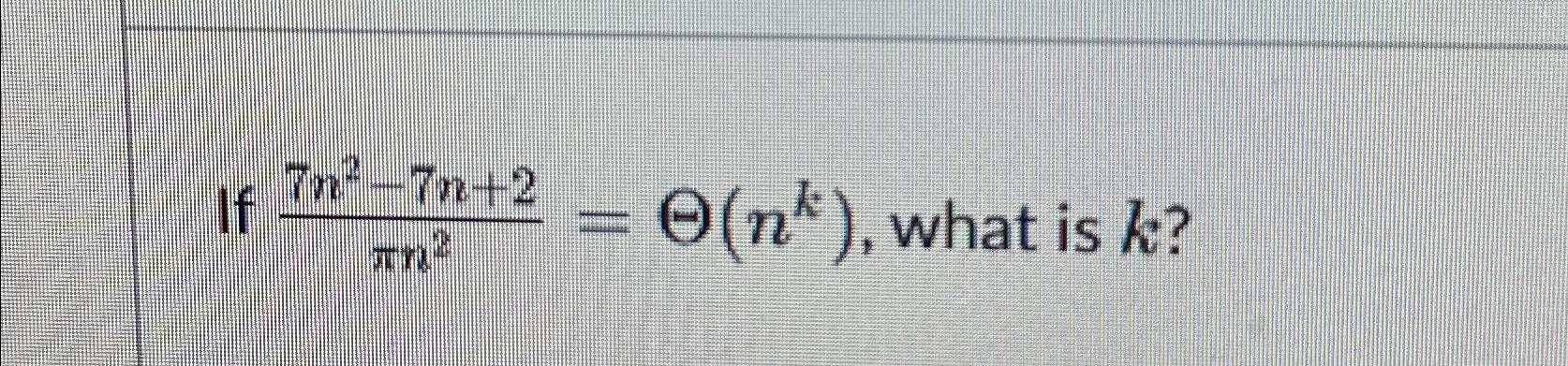 Solved If 7n2-7n+2πn2=Θ(nk), ﻿what is k? | Chegg.com