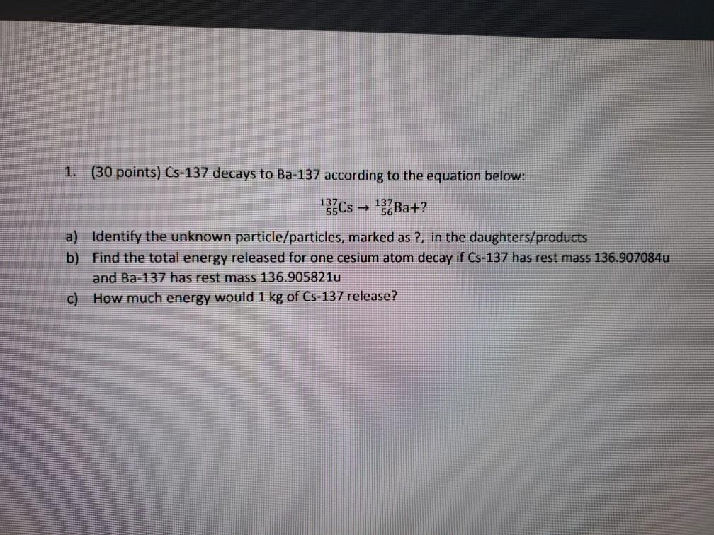 Solved 1. (30 points) Cs-137 decays to Ba-137 according to | Chegg.com