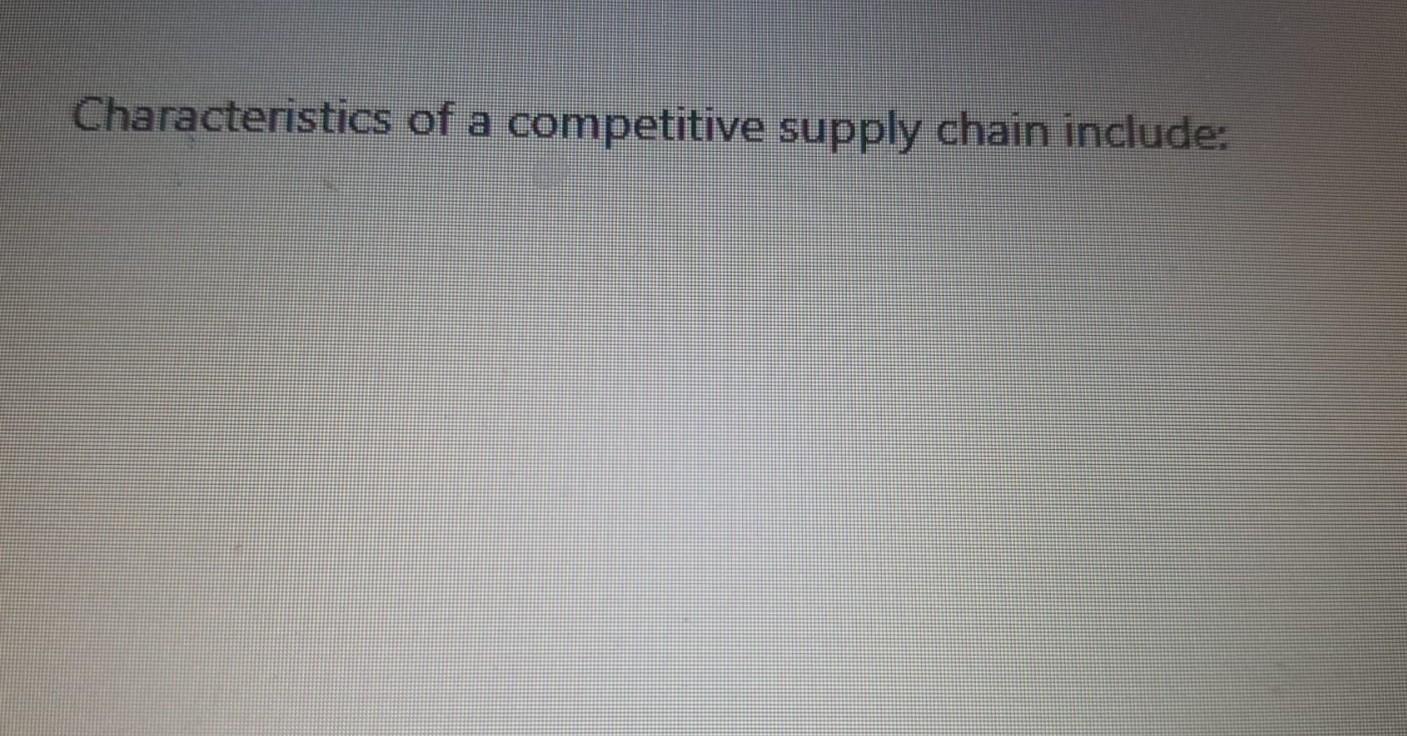 Solved Characteristics of a competitive supply chain | Chegg.com