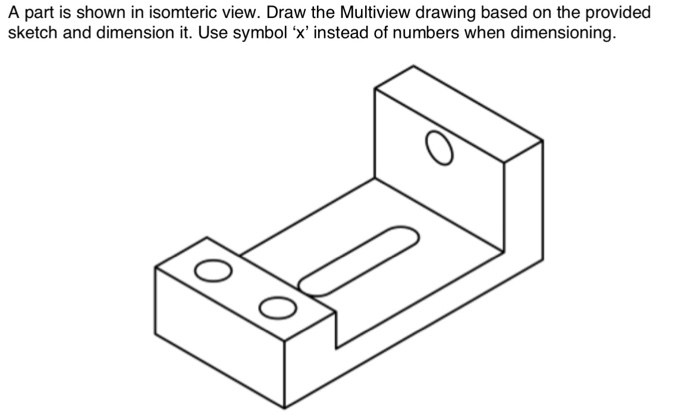 Solved A part is shown in isomteric view. Draw the Multiview | Chegg.com