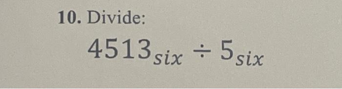 Solved 10. Divide: 4513six ÷5six | Chegg.com