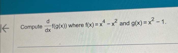 Solved Compute dxdf(g(x)) where f(x)=x4−x2 and g(x)=x2−1 | Chegg.com