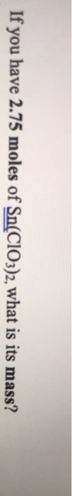 Solved If you have 2.75 moles of Sn(ClO3)2, what is its | Chegg.com