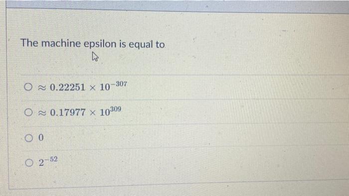 Solved The machine epsilon is equal to O 0.22251 x 10-307 O | Chegg.com