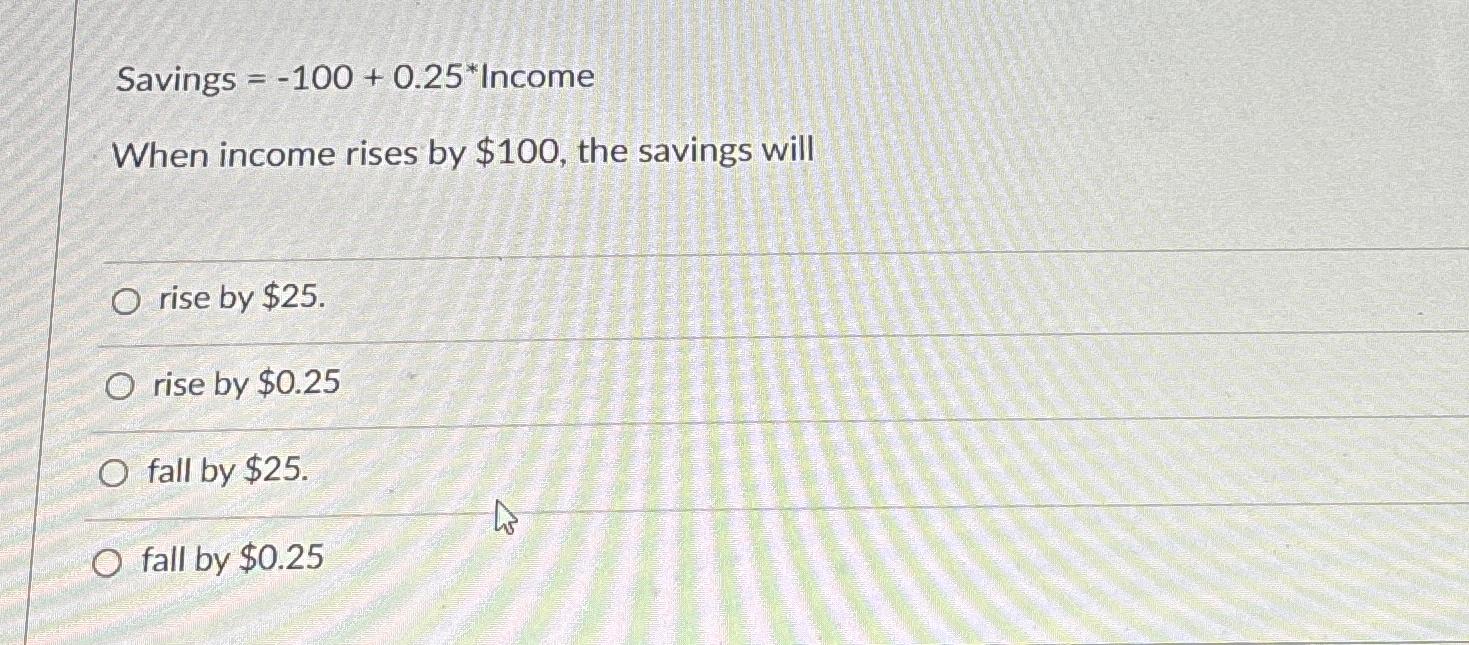 Solved Savings =-100+0.25** ﻿IncomeWhen income rises by | Chegg.com