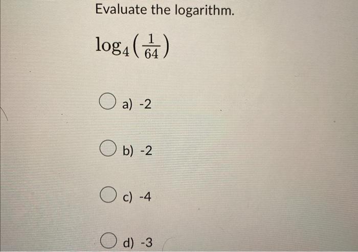 Solved Evaluate the logarithm. log4(641) a) -2 b) -2 c) -4 | Chegg.com