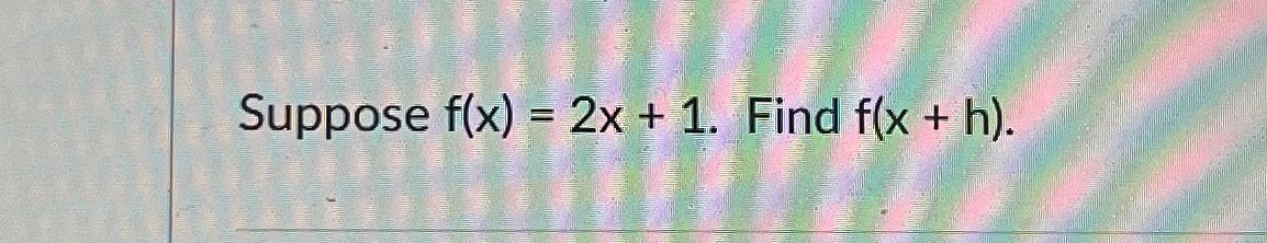 Solved Suppose f(x)=2x+1. ﻿Find f(x+h) | Chegg.com