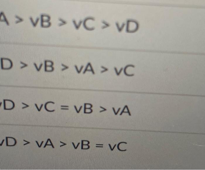 Solved A>vB>vC>vD D>vB>vA>vC D>vC=vB>vA D>vA>vB=vC | Chegg.com