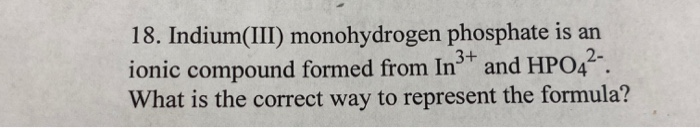 Solved 18. Indium(III) monohydrogen phosphate is an ionic | Chegg.com
