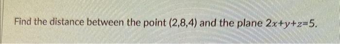 Solved Find the distance between the point (2,8,4) and the | Chegg.com