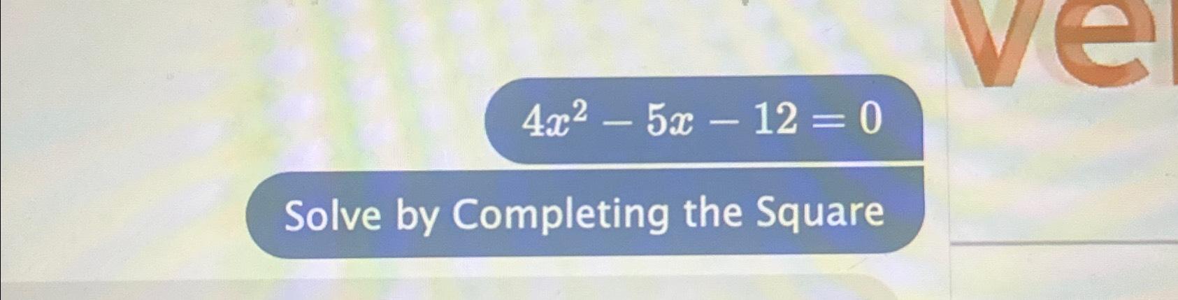 Solved 4x2-5x-12=0Solve by Completing the Square | Chegg.com
